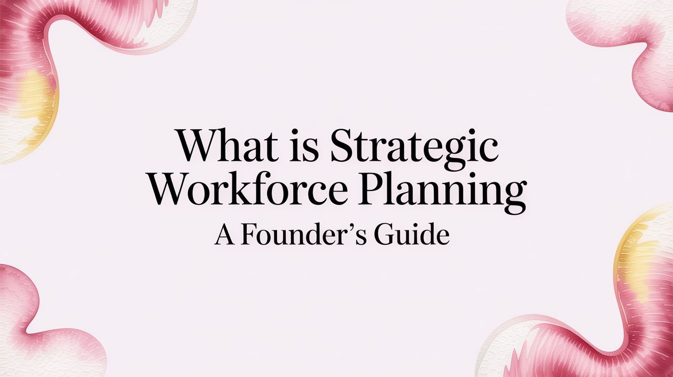 What Is Strategic Workforce Planning? A Founder's No-BS Guide
